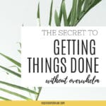 The Secret To Getting Things Done Without Overwhelm