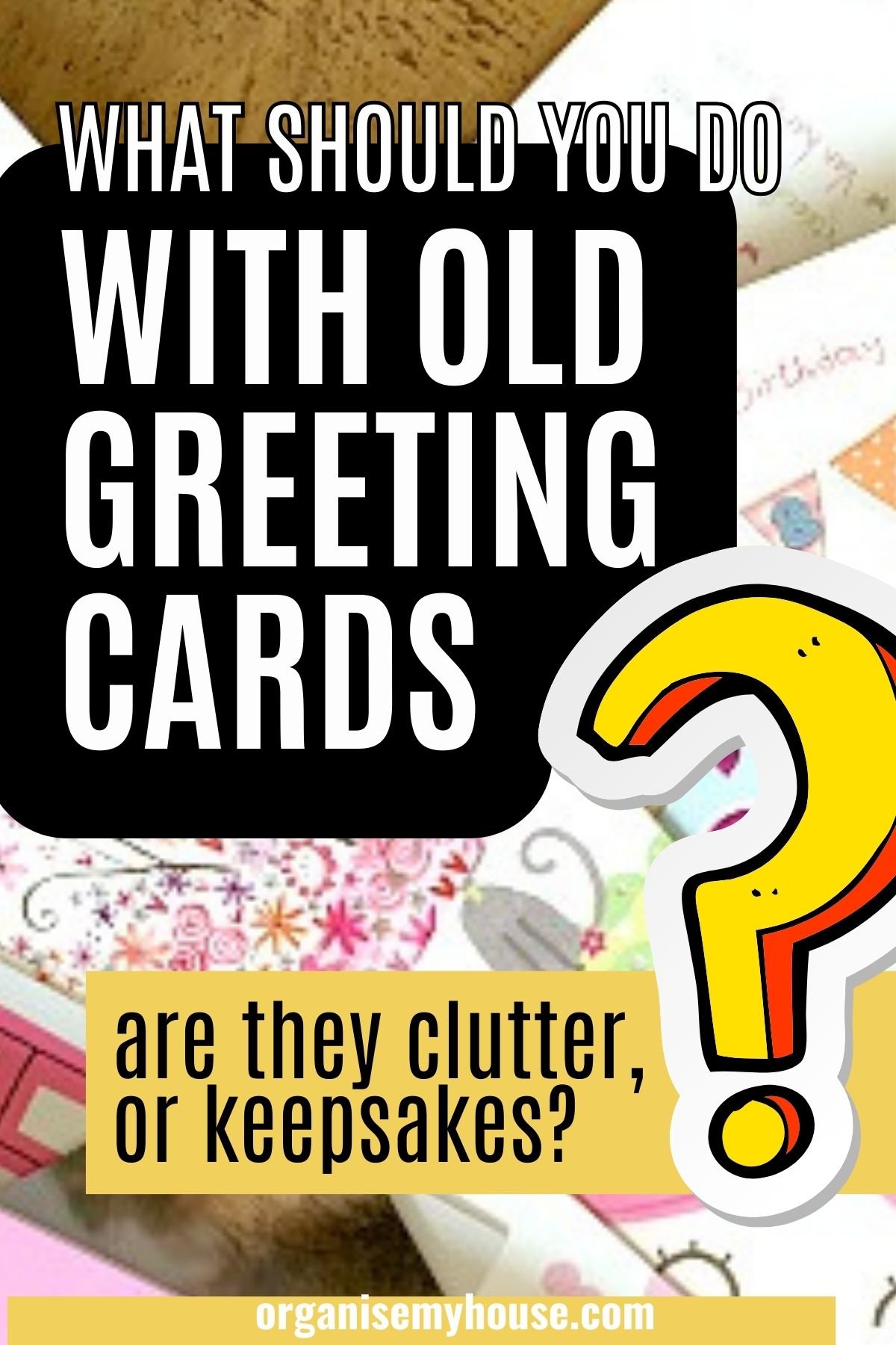 What To Do With Old Greeting Cards - Clutter Or Keepsakes?