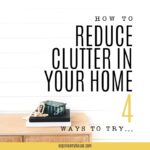 How To Reduce Clutter In Your Home - 4 Ways That Work